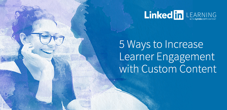 5 Ways to Increase Learner Engagement with Custom Content